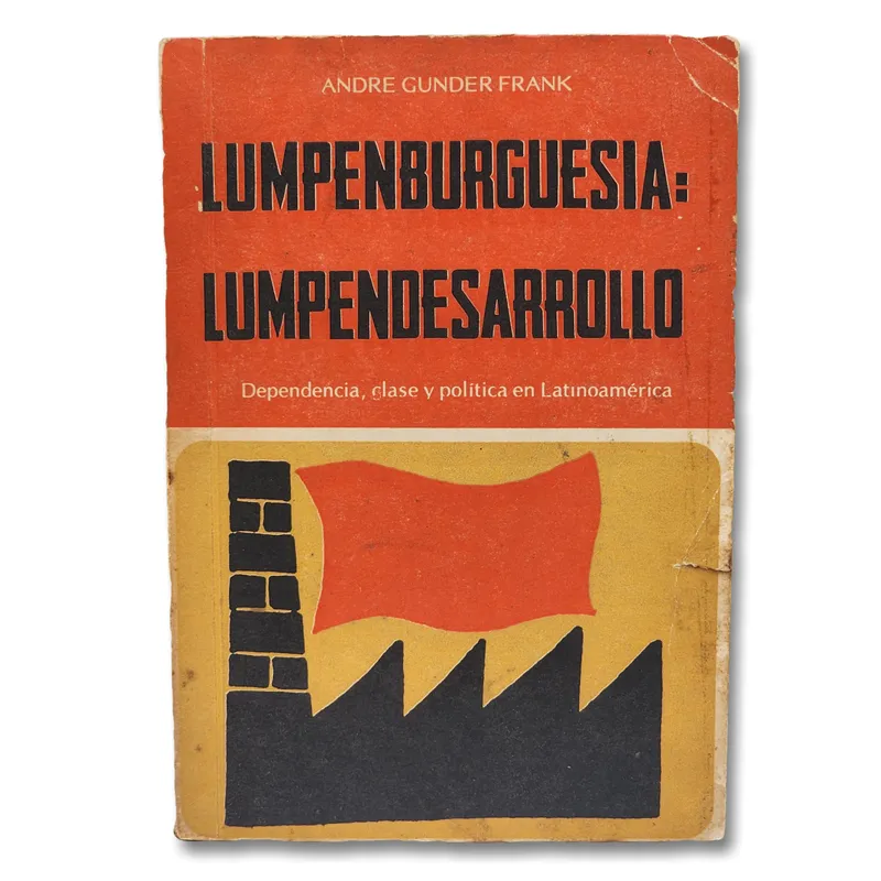 Lumpenburguesía: lumpendesarrollo. Dependencia, clase y política en ...